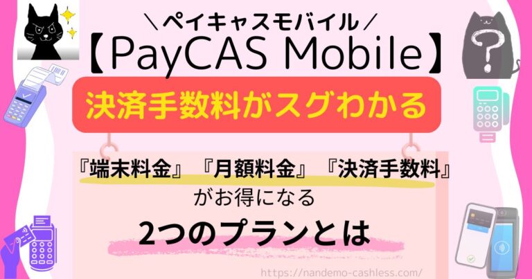 PayCAS Mobile (ペイキャスモバイル)決済手数料がスグわかる【2つのプラン】徹底解説 - なんでもキャッシュレス